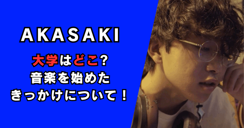 AKASAKIの大学はどこ？出身中学や高校など学歴まとめ！音楽を始めたきっかけも紹介！｜森のトレンドノート